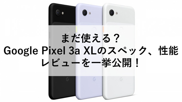 まだ使える？Google Pixel 3a XLのスペック、性能、レビューを一挙公開！ – ニューズドフォン